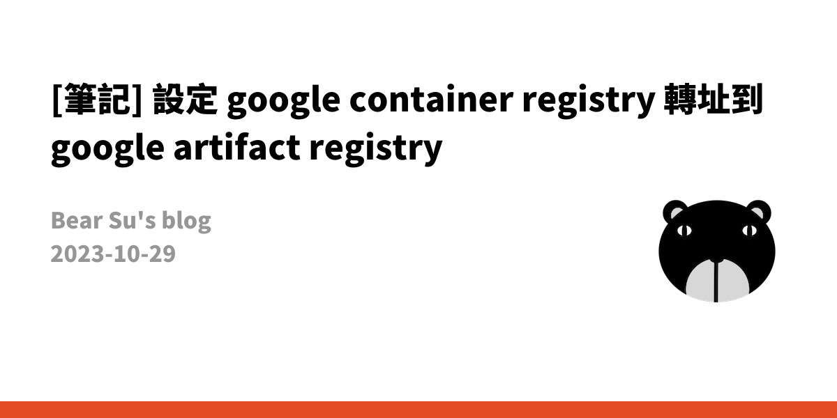 [筆記] 設定 google container registry 轉址到 google artifact registry · Bear ...