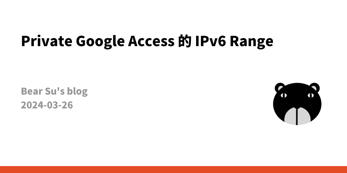 Private Google Access 的 IPv6 Range · Bear Su's Blog